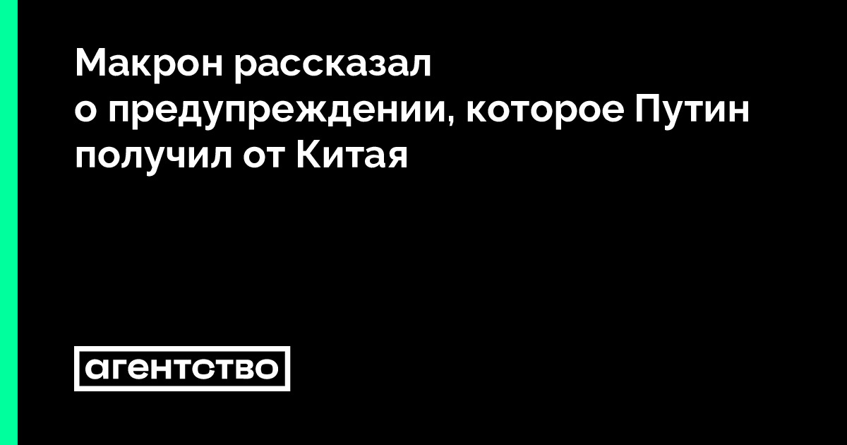 Макрон рассказал о предупреждении которое Путин получил от Китая